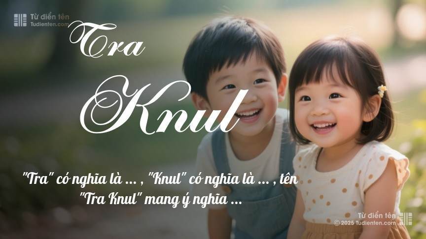 Tên Tra Knul: Ý nghĩa, Phân tích, Phong thủy và Thần số học